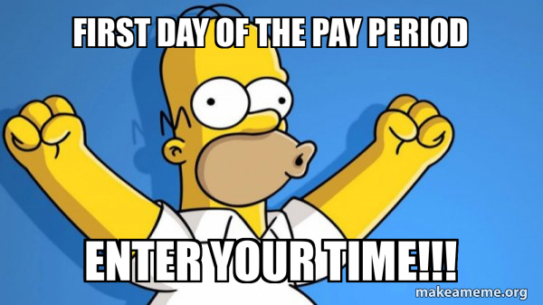 FIRST DAY of the Pay Period Enter your time!!! - Happy Homer Meme Generator