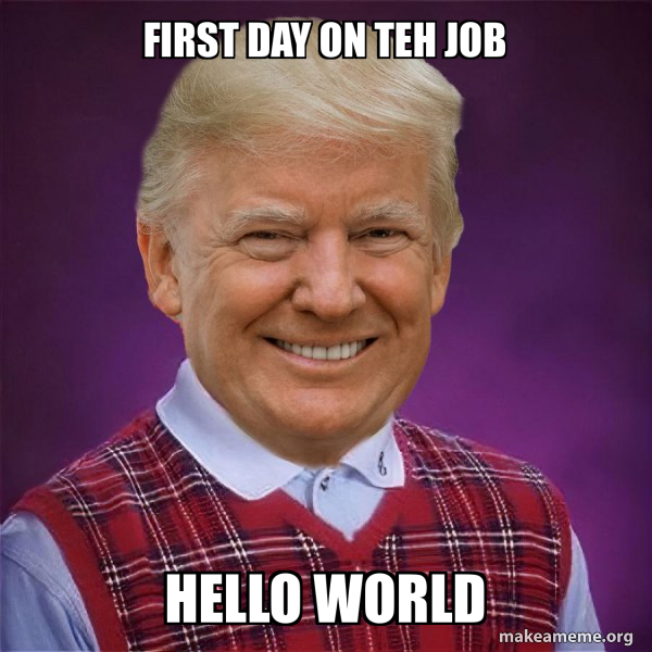 First DAy on teh job Hello World - Bad Luck Trump Meme Generator