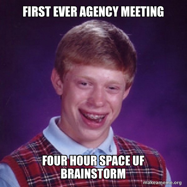 first ever agency meeting four hour space uf brainstorm - Bad Luck ...