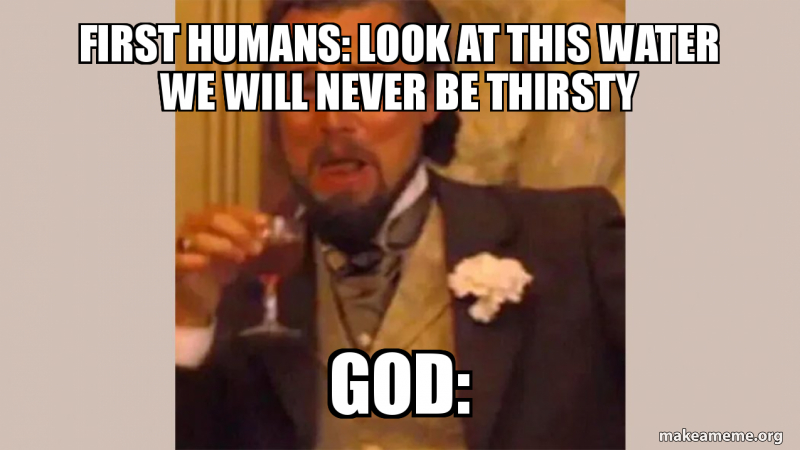 first humans: look at this water we will never be thirsty God: Meme ...