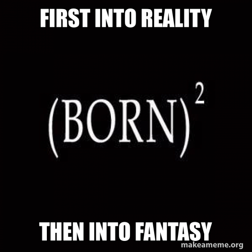first into reality then into fantasy Meme Generator