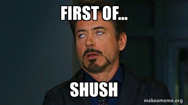 First of... Shush - Tony Stark Eye Roll Meme Generator