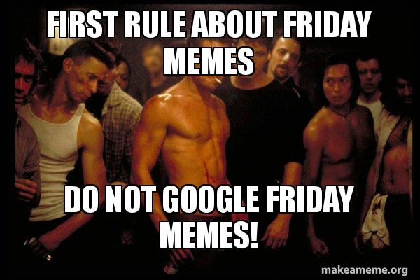 First rule about friday memes DO NOT GOOGLE FRIDAY MEMES! - Fight Club ...
