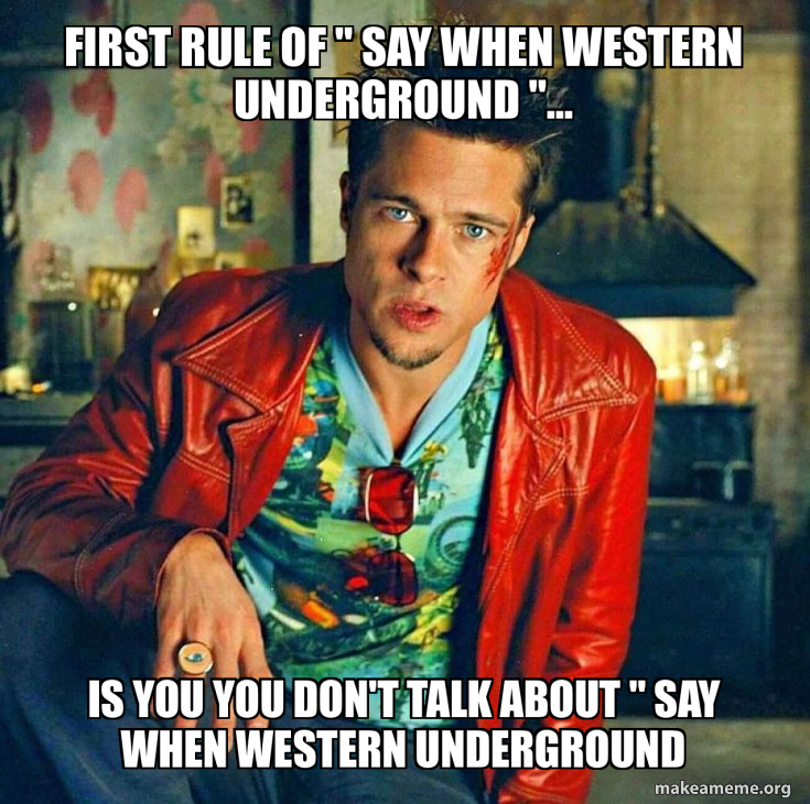 First rule of " say when western underground "... Is you you don't talk ...