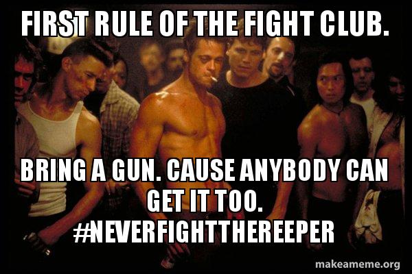 FIRST RULE OF THE FIGHT CLUB. BRING A GUN. CAUSE ANYBODY CAN GET IT TOO. #NeverFightTheREEPER ...