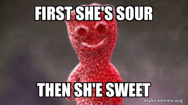 First she's sour then sh'e sweet - sour patch kids Meme Generator