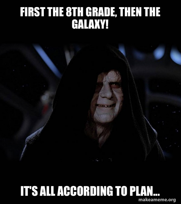 first the 8th grade, then the galaxy! it's all according to plan ...