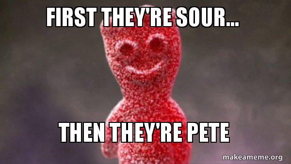 First they're sour... Then they're Pete - sour patch kids Meme Generator