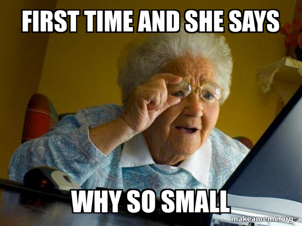 First time and she says why so small - Internet Grandma Meme Generator