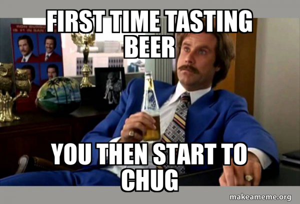 First time tasting beer You then start to chug - Ron Burgundy - boy ...