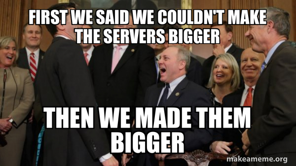 First we said we couldn't make the servers bigger Then we made them ...