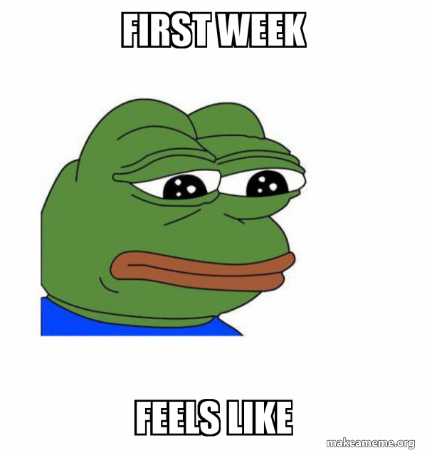First week Feels like - Feels Bad Man Meme Generator