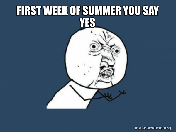 first week of summer you say yes - Y U No Meme Generator