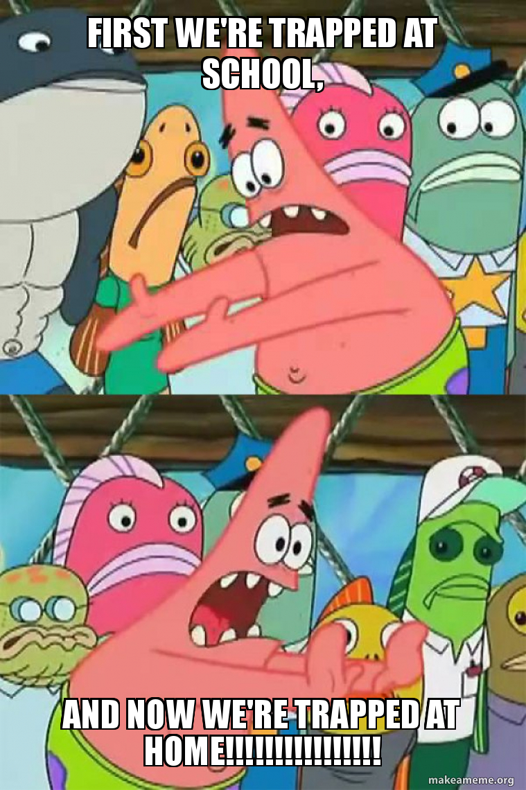 first we're trapped at school, and now we're trapped at home ...