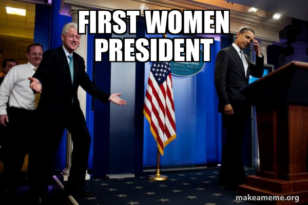 first women president - Inappropriate Timing Bill Clinton Meme Generator