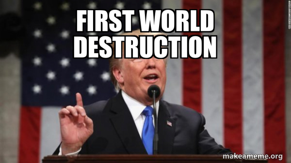 First world destruction - Donald Trump Meme Generator