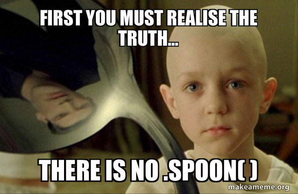 First you must realise the truth... There is no .spoon( ) - There is no ...