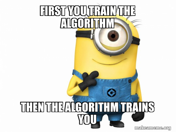 First you train the algorithm Then the algorithm trains you - Thoughtful Minion Meme Generator