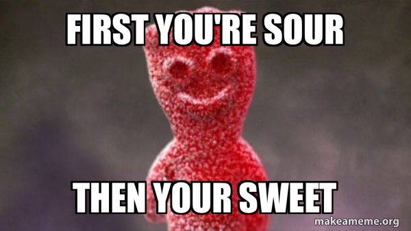 First you're sour Then your sweet - sour patch kids Meme Generator