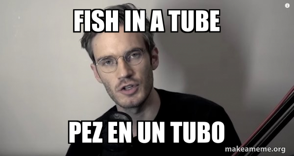 fish in a tube pez en un tubo - Pewdiepie Meme Generator
