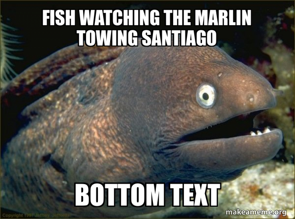 Fish watching the marlin towing Santiago Bottom text - Bad Joke Eel ...