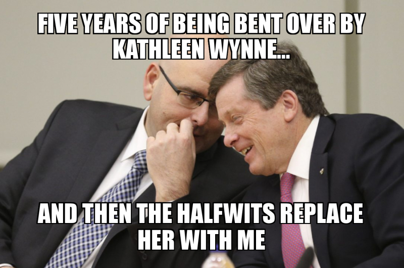 five years of being bent over by Kathleen Wynne... And then the ...