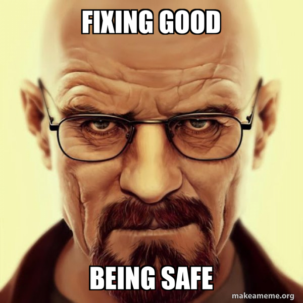 Fixing good being safe - Walter White Breaking Bad Meme Generator