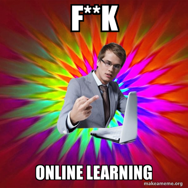 F**k Online learning - Not Always Overly Suave IT Guy Meme Generator