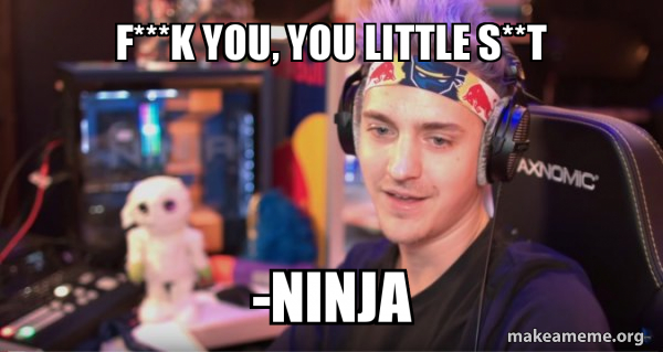 f***k you, you little s**t -ninja - Ninja Tyler Blevins Meme Generator