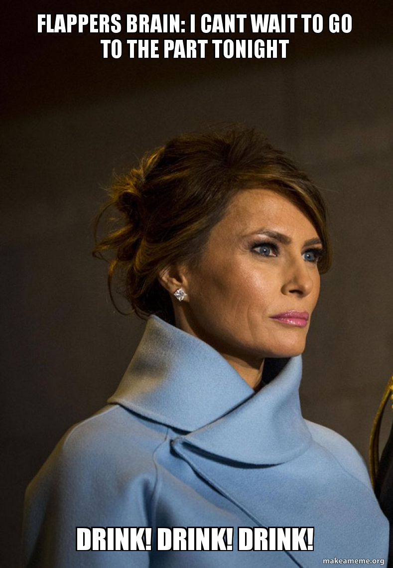 flappers brain: I cant wait to go to the part tonight DRINK! DRINK ...