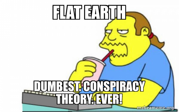 Flat Earth Dumbest Conspiracy Theory Ever Worst Apocalypse Ever