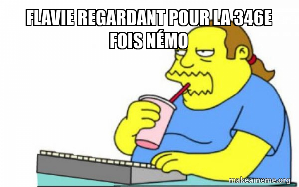 Flavie regardant pour la 346e fois Némo - Worst Apocalypse Ever Meme ...