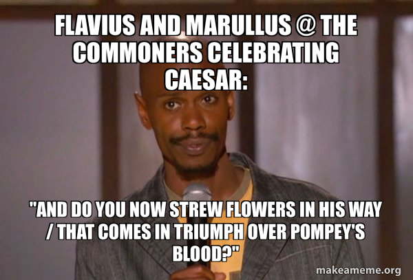 Flavius and Marullus @ the commoners celebrating Caesar: "And do you ...