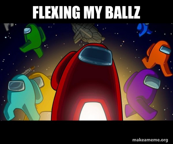 flexing my ballz - Among Us Meme Generator