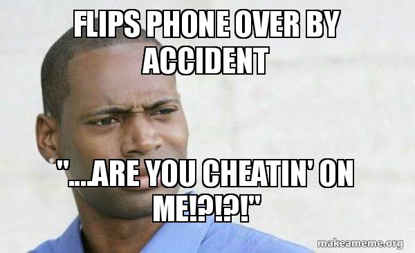 FLIPS PHONE OVER BY ACCIDENT "....ARE YOU CHEATIN' ON ME ...