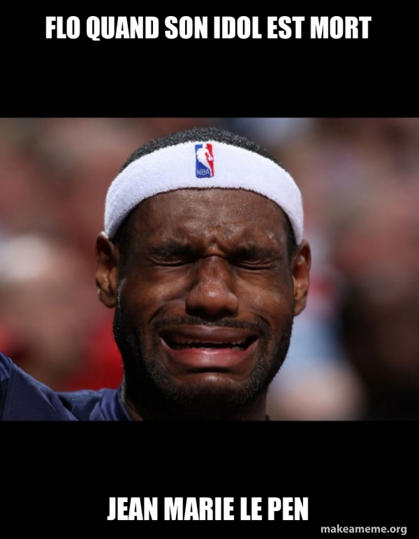 Flo quand son idol est mort Jean Marie le Pen - Lebron Crying Meme ...