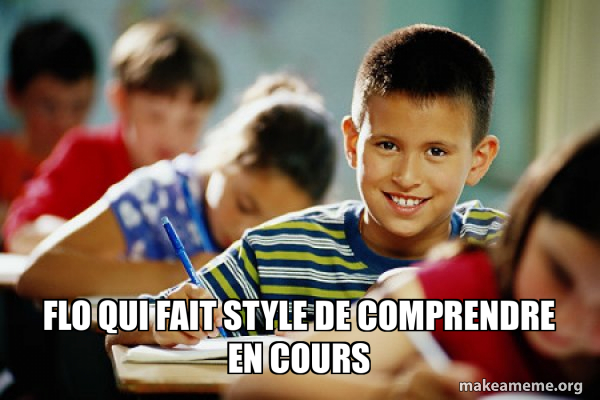 Flo qui fait style de comprendre en cours - Scumbag Student Meme Generator