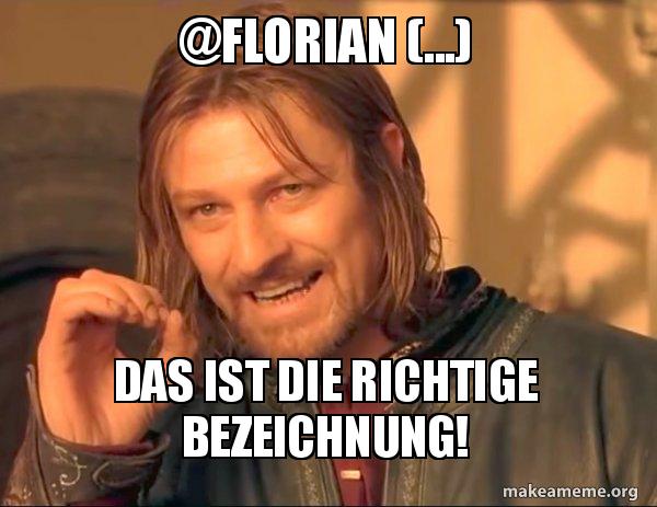 @Florian (...) Das ist die richtige Bezeichnung! - One Does Not Simply ...