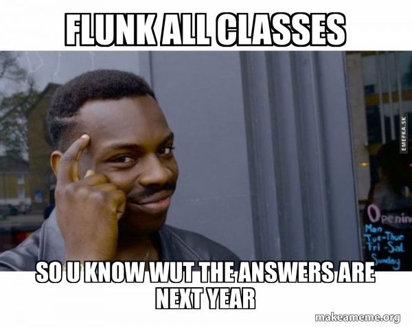 Flunk all Classes so u know wut the answers are next year - Roll Safe ...