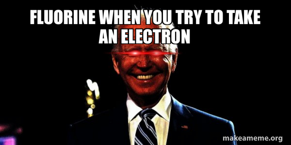 Fluorine when you try to take an electron - Dark Brandon Meme Generator