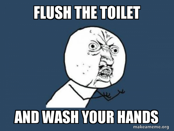 Flush the toilet and wash your hands - Y U No Meme Generator