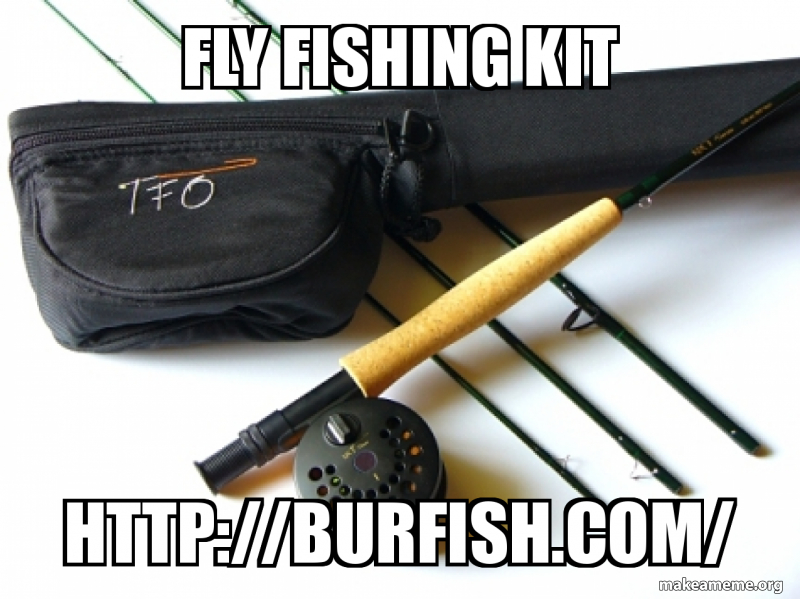 Fly Fishing Kit http://burfish.com/ Meme Generator
