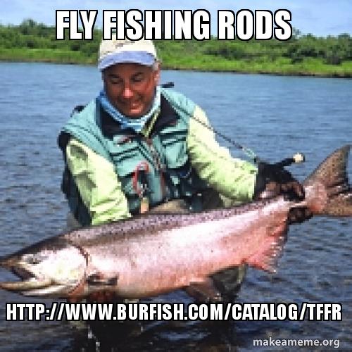 Fly Fishing Rods http://www.burfish.com/catalog/tffr Meme Generator