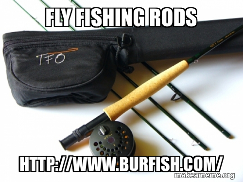 Fly Fishing Rods http://www.burfish.com/ Meme Generator