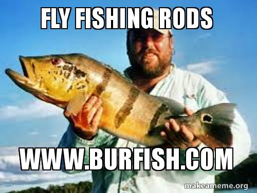 Fly Fishing Rods www.burfish.com Meme Generator