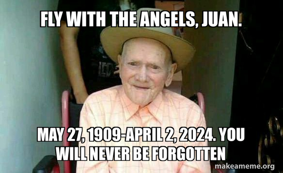 Fly with the angels, juan. May 27, 1909-April 2, 2024. You will never ...