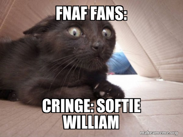 fnaf fans: cringe: softie william - Schitzo Cat Meme Generator