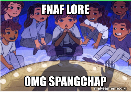 FNAF LORE OMG SPANGCHAP Meme Generator