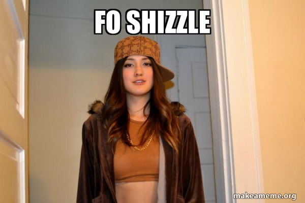 Fo shizzle - Scumbag Stacy Meme Generator