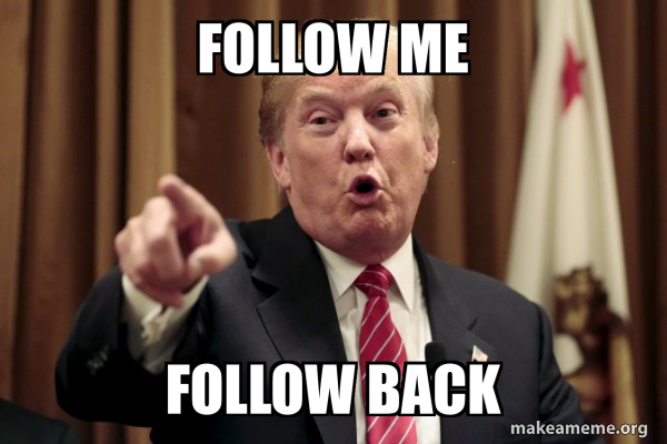 follow me follow back - Donald Trump Says Meme Generator